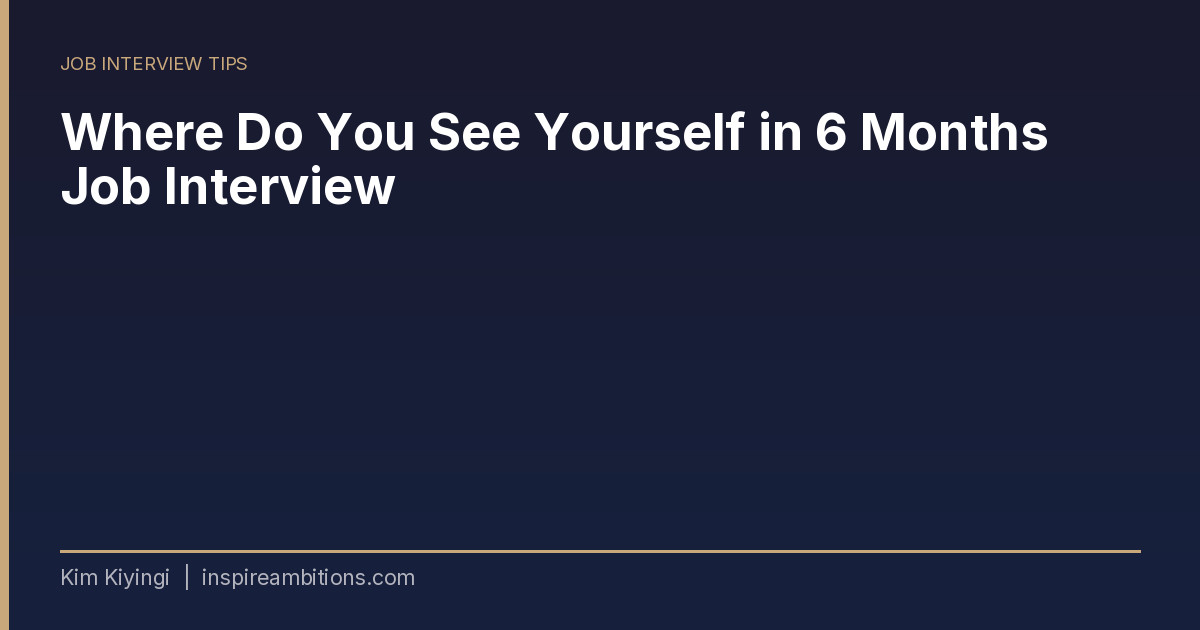 Where Do You See Yourself in 6 Months Job Interview